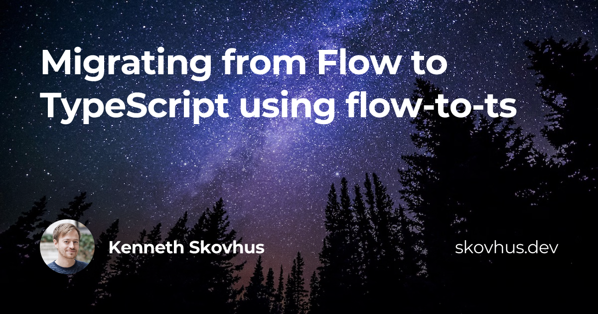 Migrating from Flow to TypeScript using flow-to-ts | Kenneth Skovhus